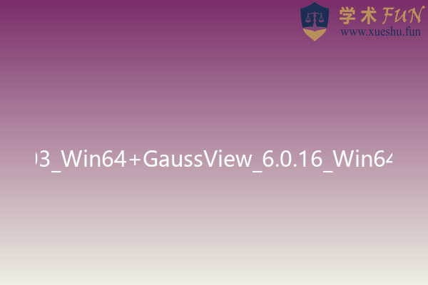 Gaussian_16_RevA03_Win64+GaussView_6.0.16_Win64-16-英文-[Windows],En_Name_学术FUN