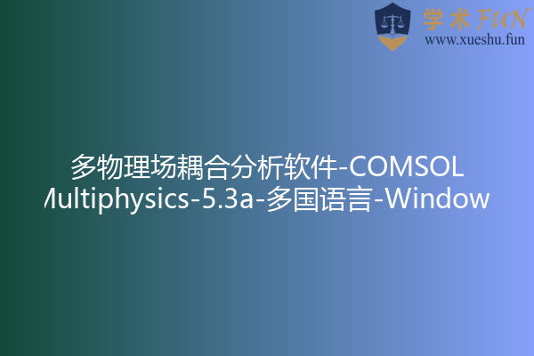 多物理场耦合分析软件-COMSOL Multiphysics-5.3a-多国语言-[Windows] - 计算机视频教程网