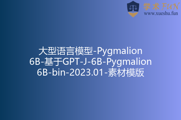 大型语言模型-Pygmalion 6B-基于GPT-J-6B-Pygmalion 6B-bin-2023.01-素材模版 - 计算机视频教程网 大型语言模型-Pygmalion 6B-基于GPT-J-6B-Pygmalion 6B-bin-2023.01-素材模版 - 计算机视频教程网